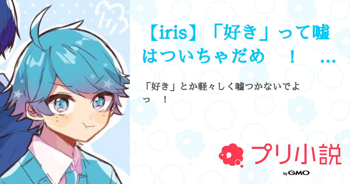 【iris】「好き」って嘘はついちゃだめ ！ ______🎲💎💙 - 全23話 【連載中】（ʚ りん ɞ @垢消しさんの小説） | 無料スマホ夢小説ならプリ小説 byGMO